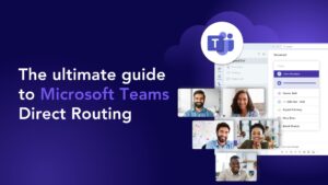 The ultimate guide to Microsoft Teams Direct Routing